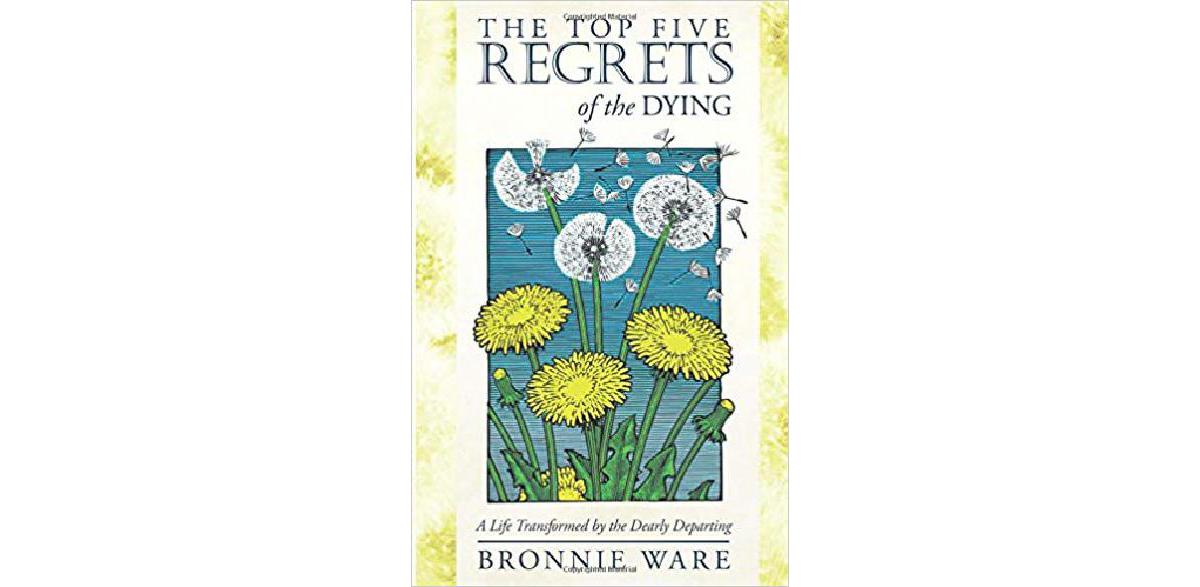 The Top Five Regrets of the Dying: A Life Transformed by the Dearly ...